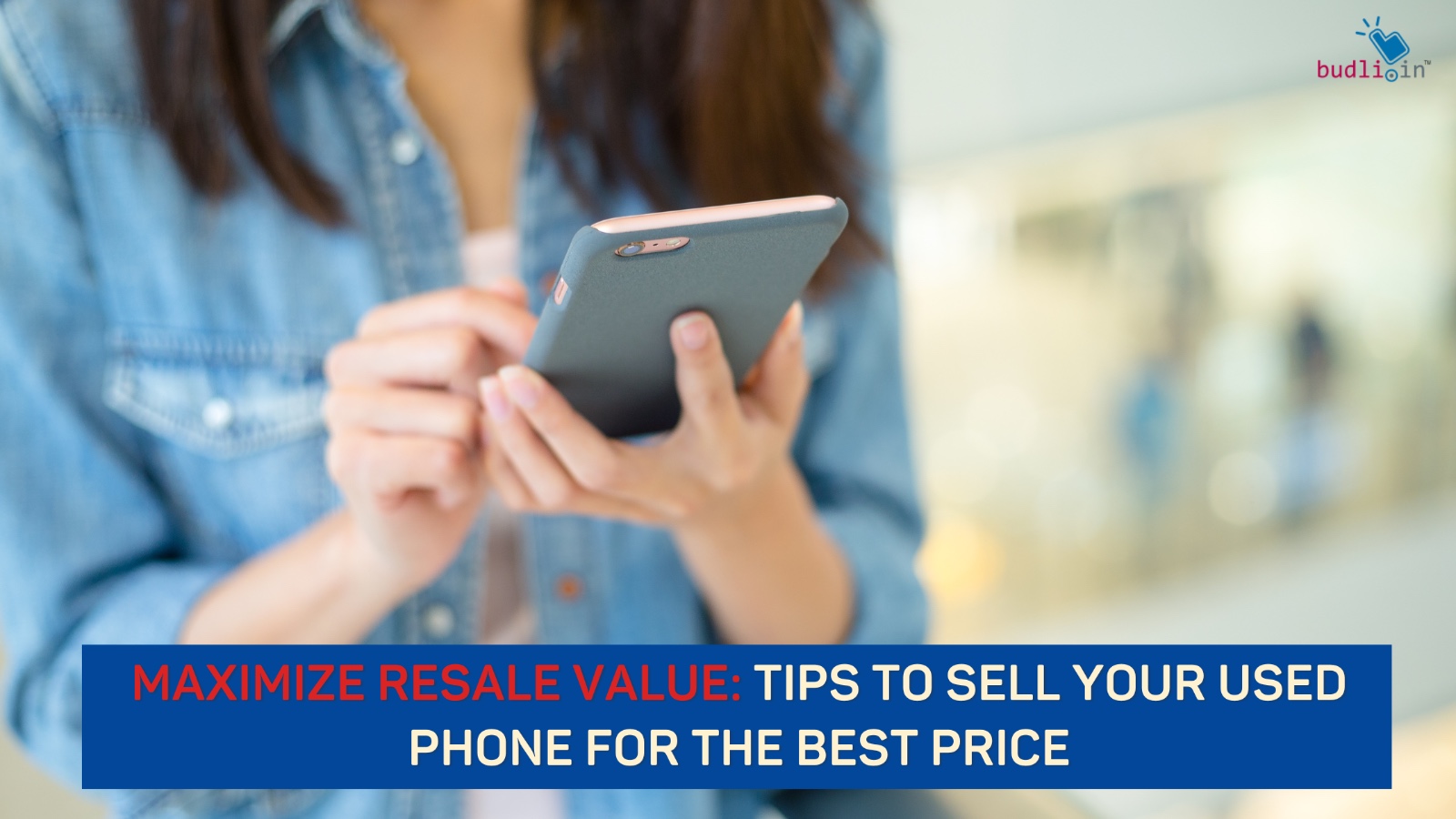 Maximize Resale Value: Tips to Sell Your Used Phone for the Best Price - Budli.in Blog